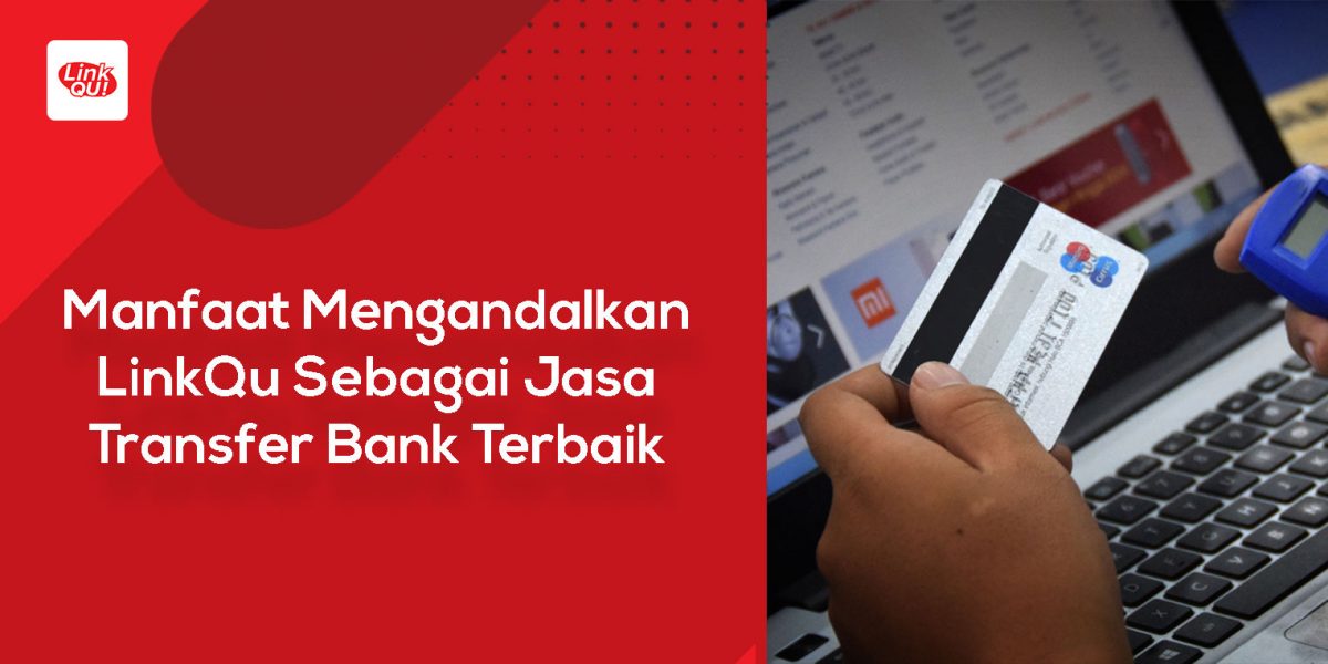 Manfaat Mengandalkan LinkQu Sebagai Jasa Transfer Bank Terbaik | LinkQu