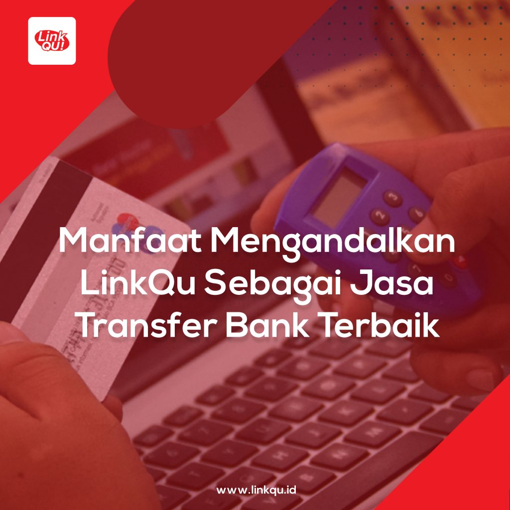 Manfaat Mengandalkan LinkQu Sebagai Jasa Transfer Bank Terbaik | LinkQu