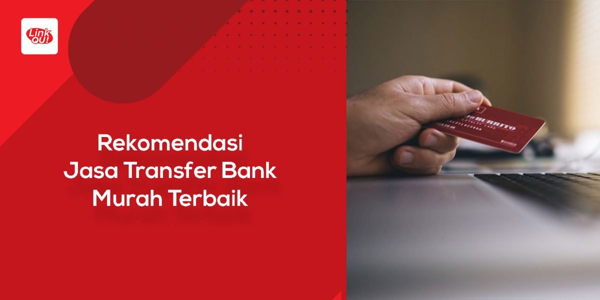 Rekomendasi Jasa Transfer Bank Murah Terbaik | LinkQu