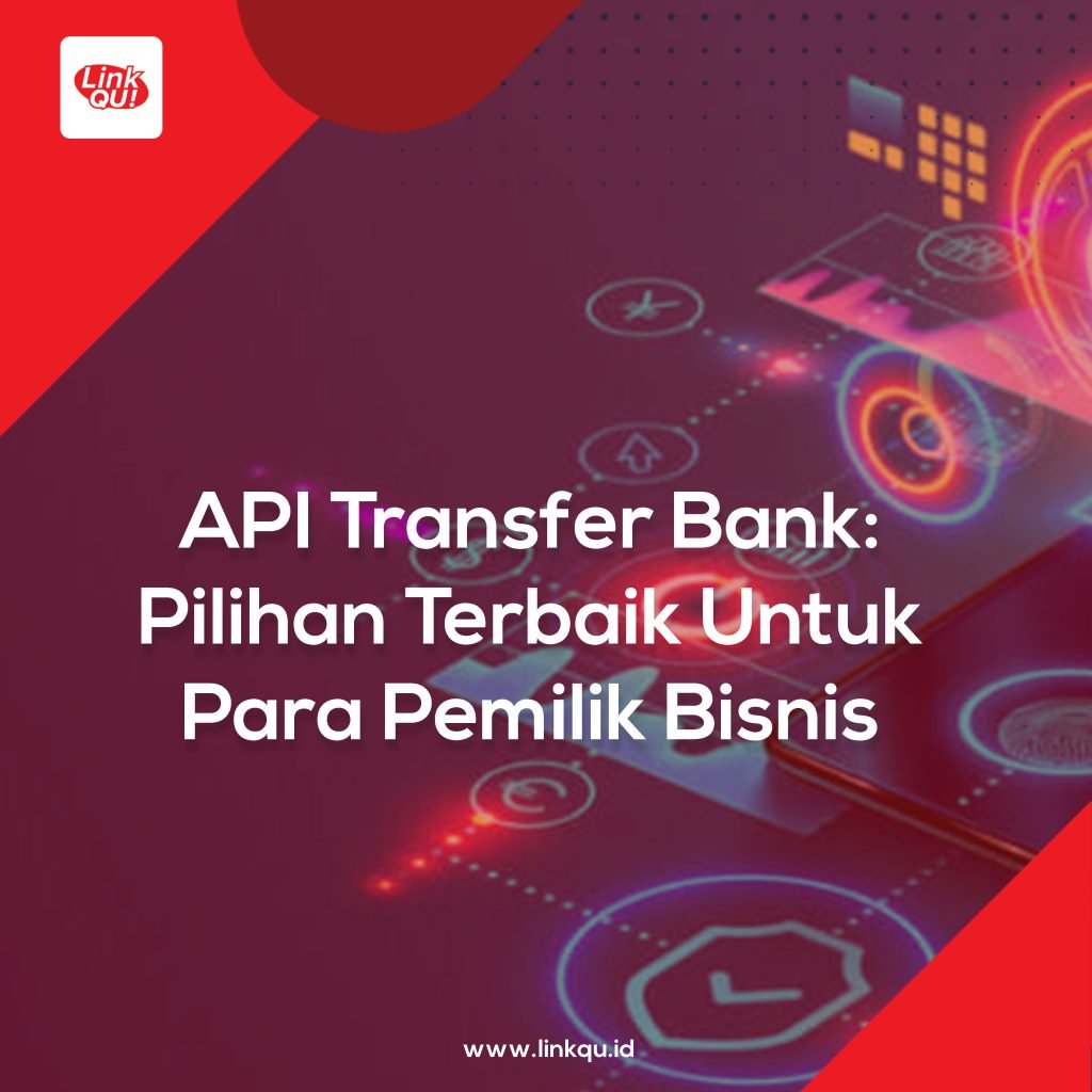 API Transfer Bank: Pilihan Terbaik Untuk Para Pemilik Bisnis | LinkQu