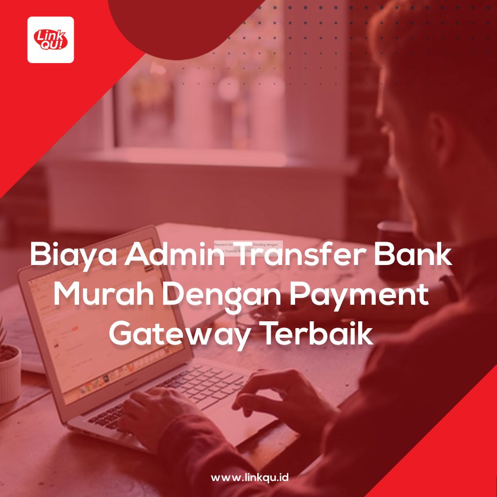 Biaya Admin Transfer Bank Murah Dengan Payment Gateway Terbaik | LinkQu