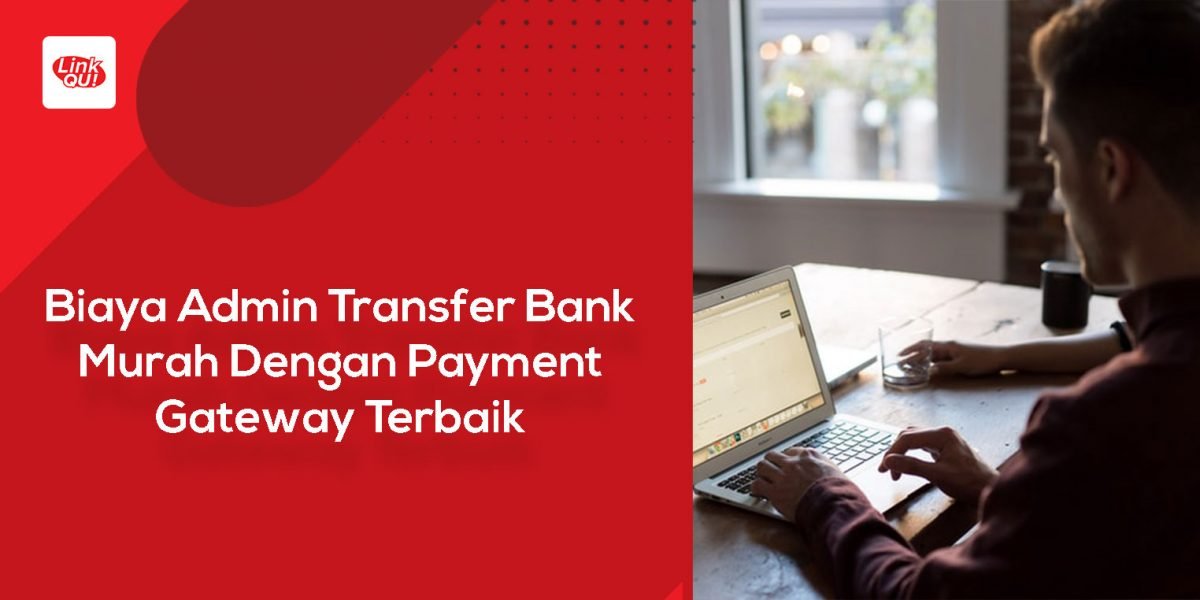 Biaya Admin Transfer Bank Murah Dengan Payment Gateway Terbaik | LinkQu