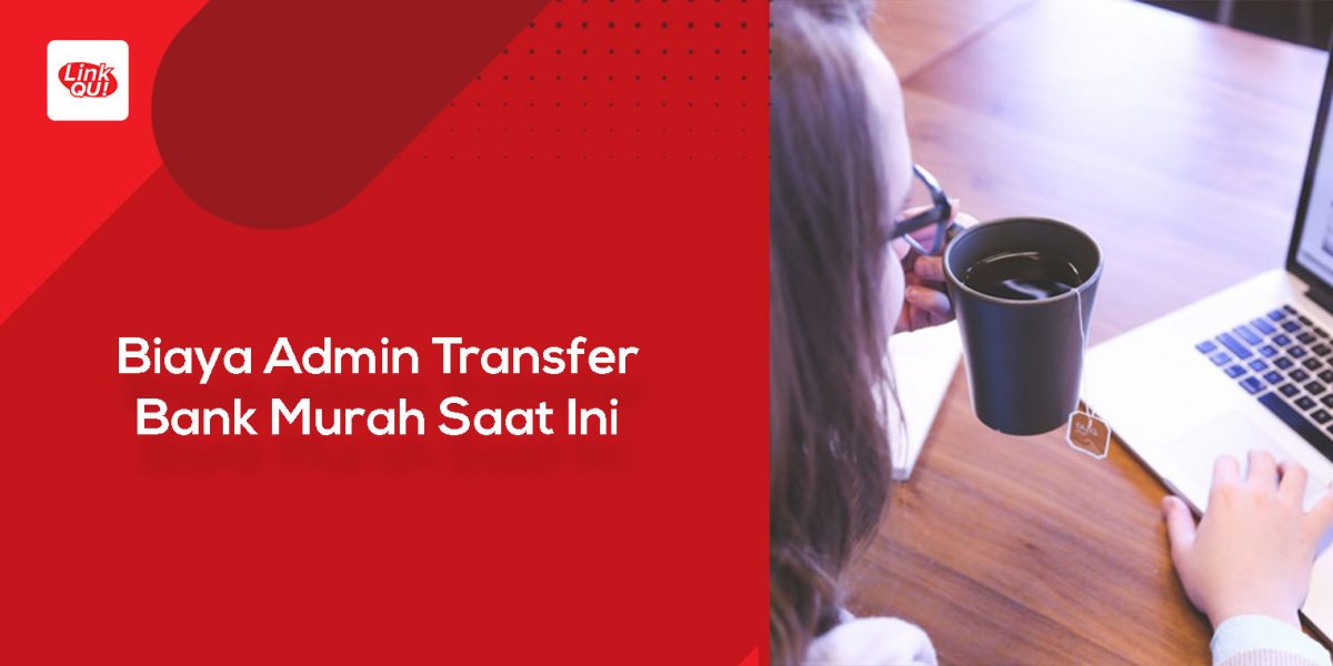 Biaya Admin Transfer Bank Murah Saat Ini | LinkQu
