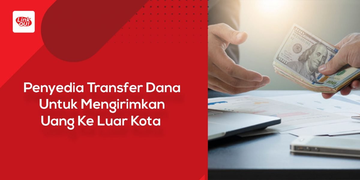 Penyedia Transfer Dana Untuk Mengirimkan Uang Ke Luar Kota | LinkQu
