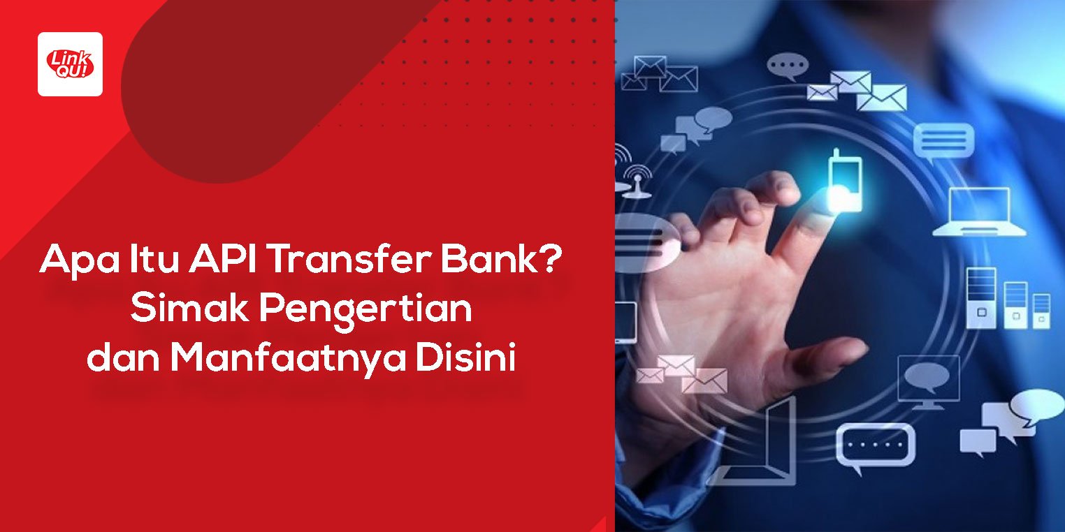 Apa Itu API Transfer Bank? Simak Pengertian Dan Manfaatnya Disini | LinkQu